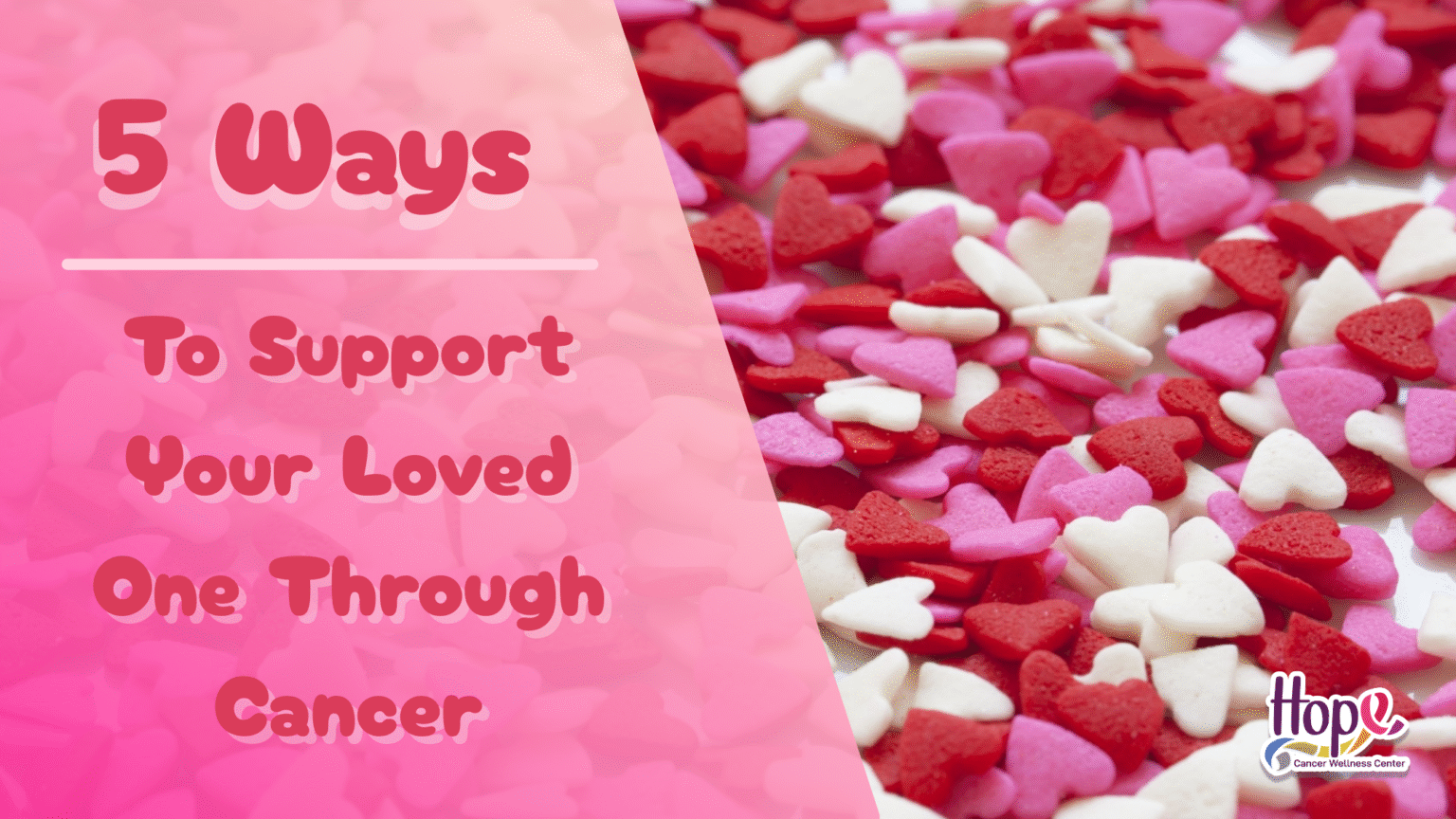 5 Ways to Support Your Loved One Through Cancer - Hope Cancer Wellness ...